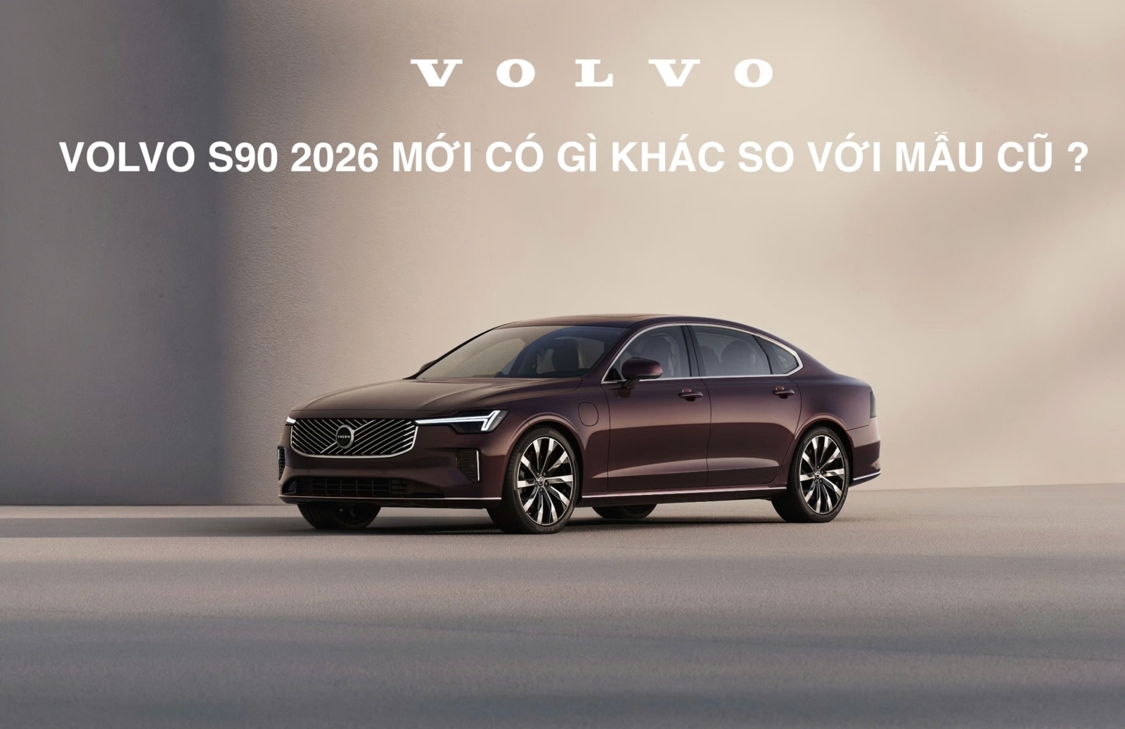 Volvo S90 2026 mới : Có thay đổi gì so với mẫu cũ khi về Việt Nam